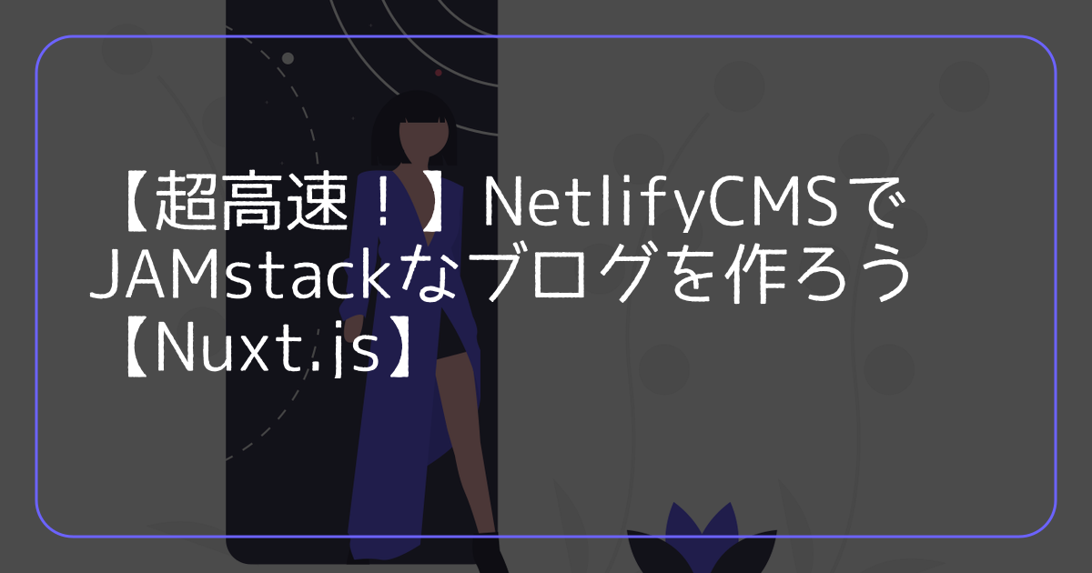 【超高速！】NetlifyCMSでJAMstackなブログを作ろう【Nuxt.js】 | JAMstack -JP-